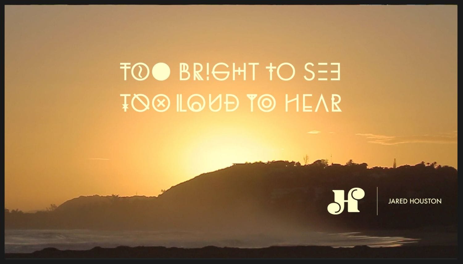 Too bright to see, too loud to hear.