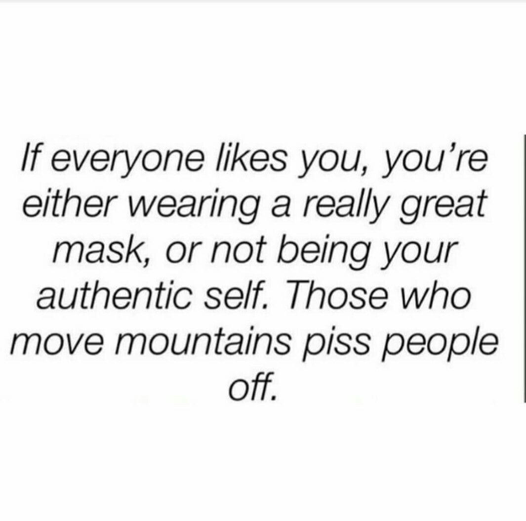 If everyone likes you, you're either wearing a really great mask, or ...